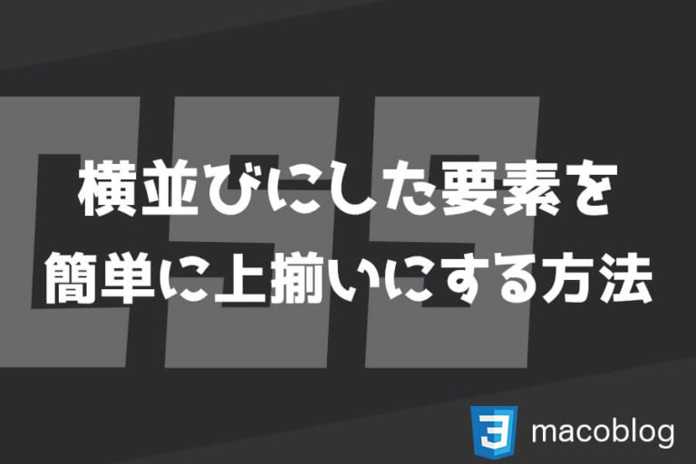 【CSS】横並びにした要素を上揃いにする方法【一行追加でOK】｜macoblog